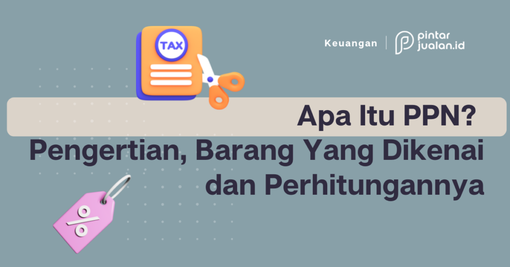 Apa Itu PPN? Pengertian, Barang Yang Dikenai dan Perhitungannya