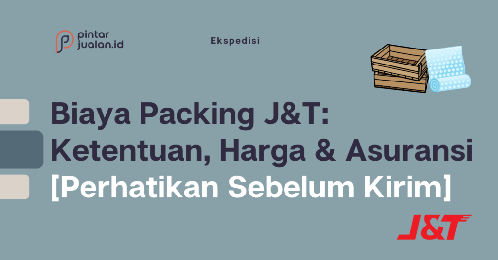 Biaya Packing J&T: Ketentuan, Harga & Asuransi [Perhatikan Sebelum Kirim]